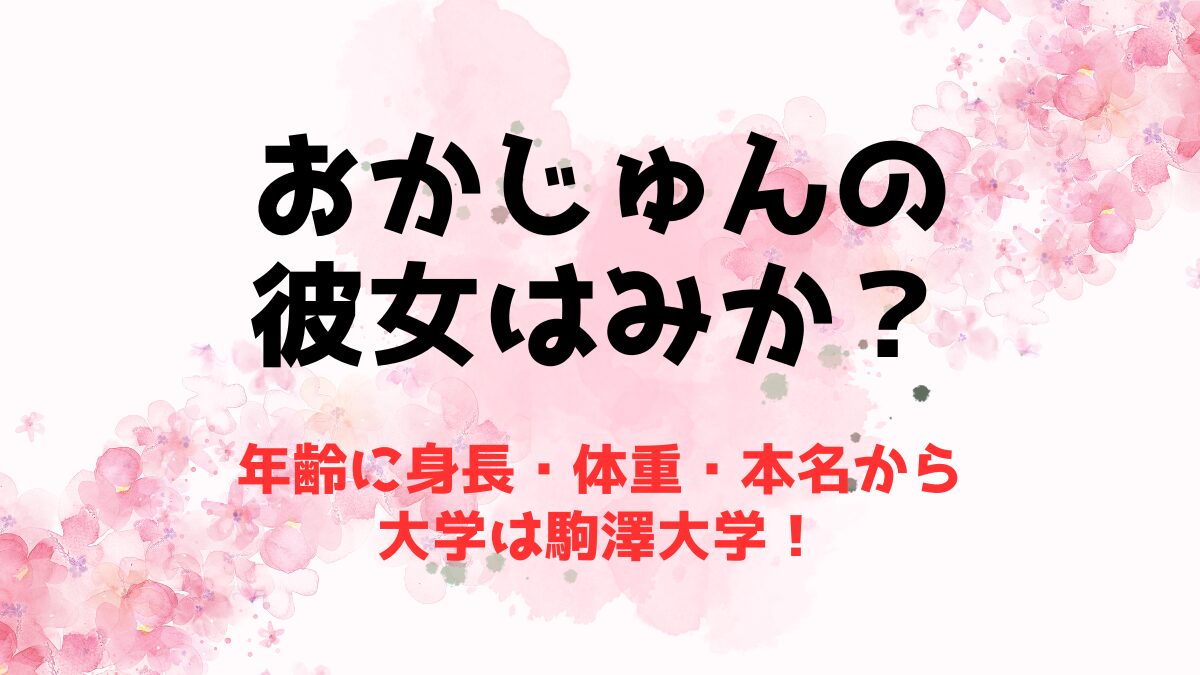 おかじゅんの彼女はみか？年齢に身長・体重・本名から大学は駒澤大学！ | 推しに捧げる