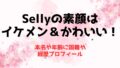 Sellyの素顔はイケメン＆かわいい！本名や年齢に国籍や経歴プロフィール | 推しに捧げる